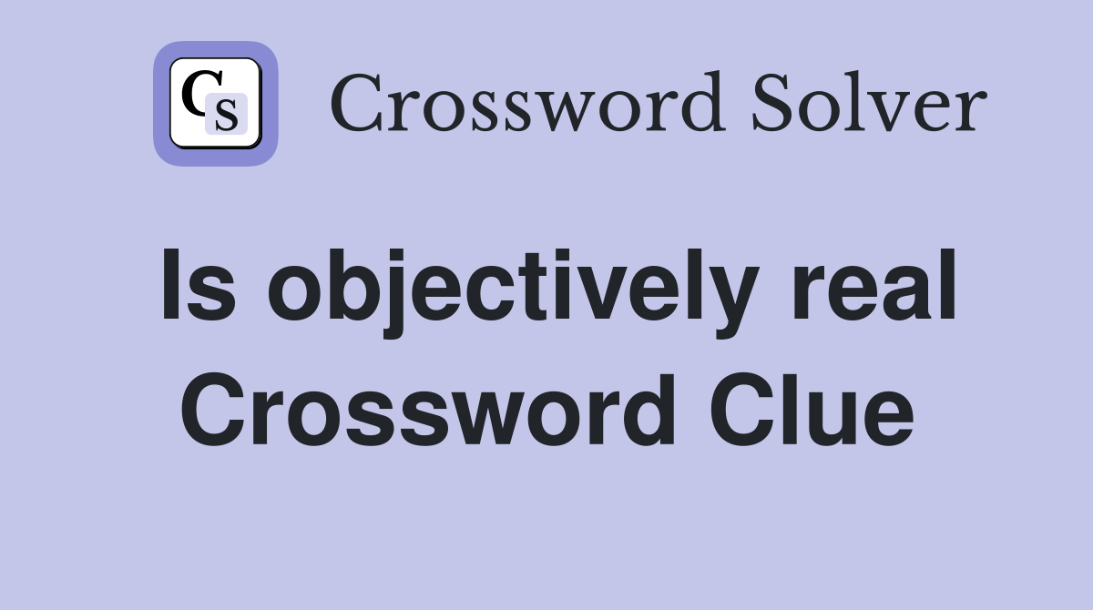 Is objectively real - Crossword Clue Answers - Crossword Solver